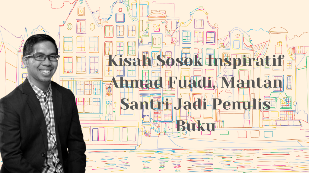 Kisah Sosok Inspiratif Ahmad Fuadi, Mantan Santri Jadi Penulis Buku ...